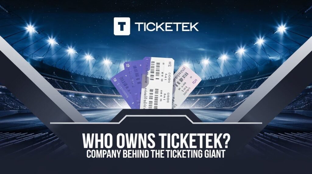 Who Owns Ticketek? Company Behind The Ticketing Giant